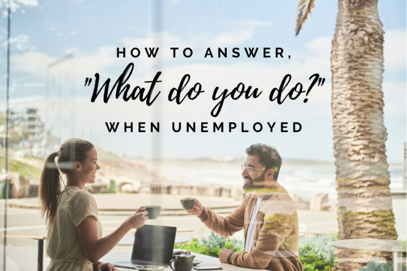 How to Answer, "What Do You Do?" When Unemployed - paNASH Passion ...